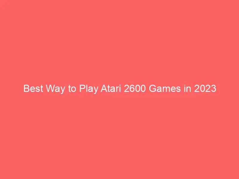 Best Way to Play Atari 2600 Games in 2023 – retrotechlab.com