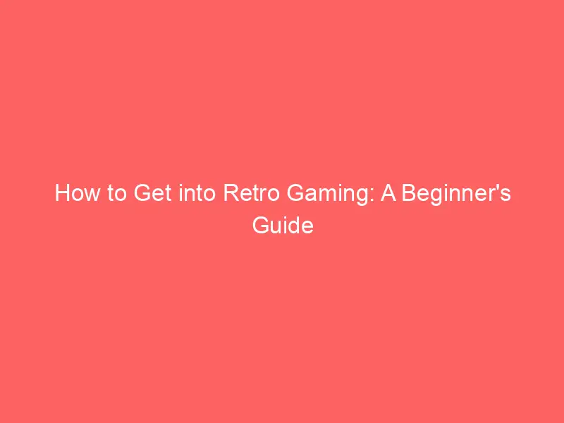 Ultimate Guide to Getting Into Retro Gaming: Tips, Tools, and Top ...