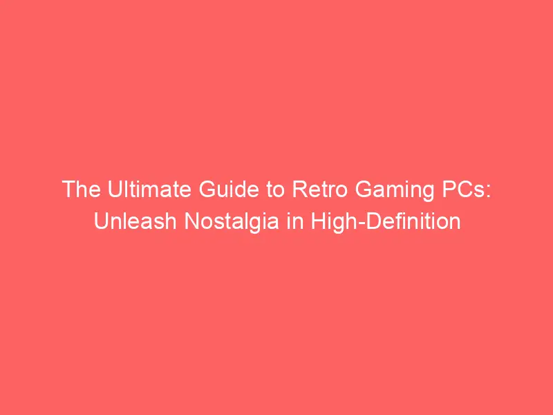 The Ultimate Guide to Retro Gaming PCs: Unleash Nostalgia in High ...